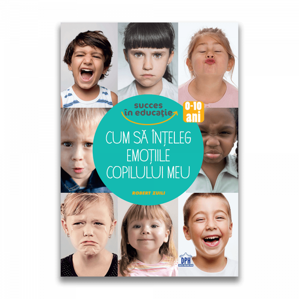 Cum sa inteleg emotiile copilului meu - -Editura DPH
